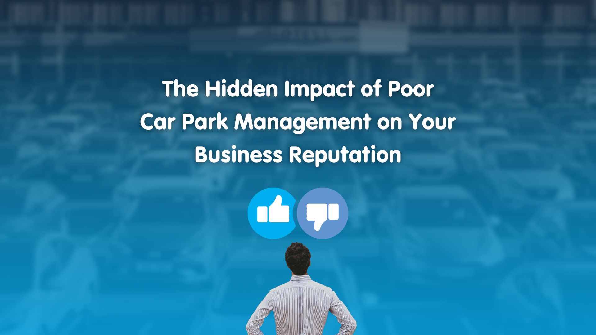 The Hidden Impact of Poor Car Park Management on Your Business Reputation - Park & Control UK